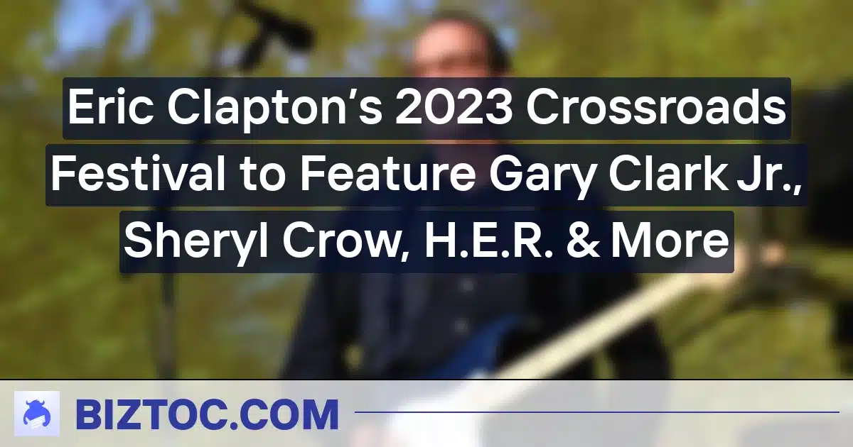 Eric Clapton’s 2023 Crossroads Festival to Feature Gary Clark Jr., Sheryl Crow, H.E.R. & More ...